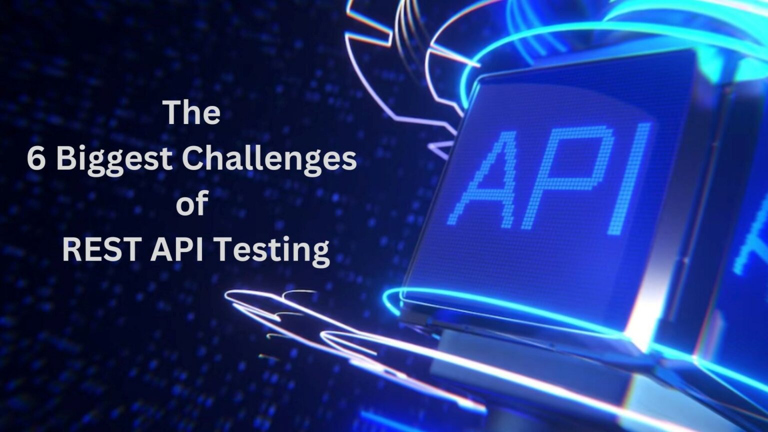 The 6 Biggest Challenges of REST API Testing - Testleaf
